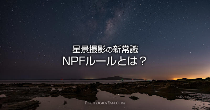星景撮影の新常識NPFルール！星を点にする露出時間の算出方法 | フォトグラファン
